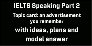 IELTS Speaking Part 2: Topic card; an advertisement you remember; with ...